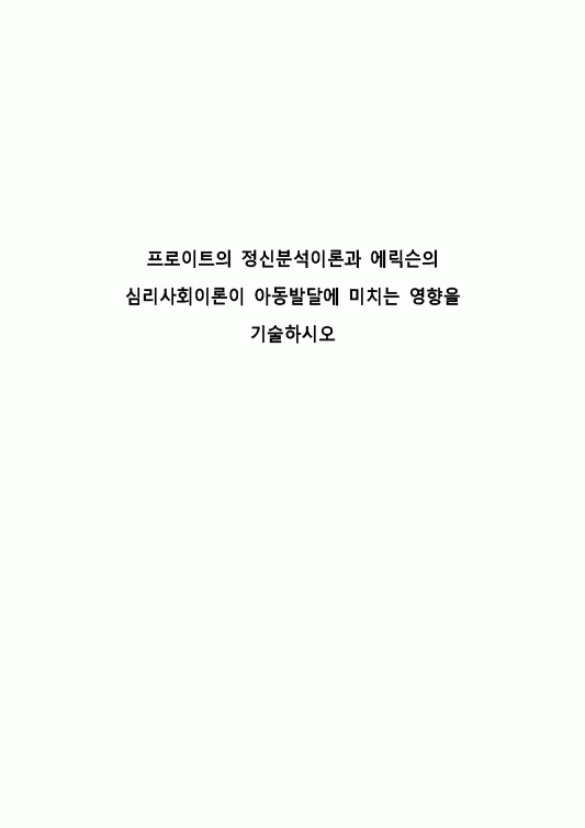 프로이트의 정신분석이론과 에릭슨의 심리사회이론이 아동발달에 미치는 영향을 기술하시오