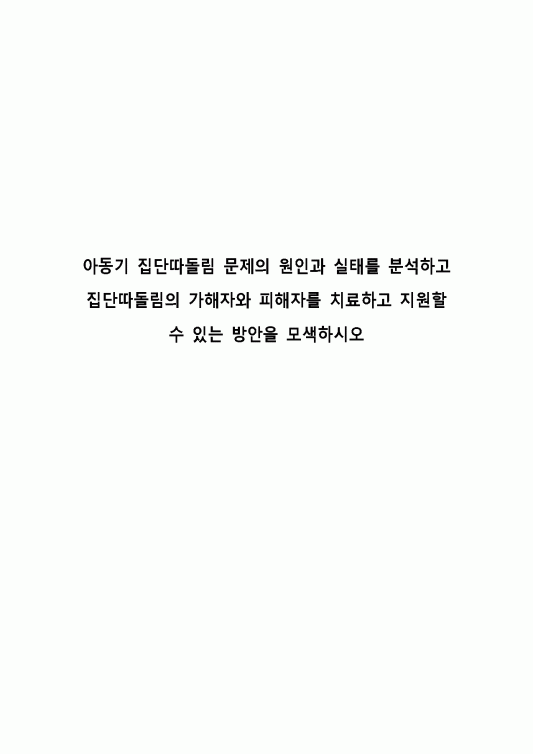 아동기 집단따돌림 문제의 원인과 실태를 분석하고 집단따돌림의 가해자와 피해자를 치료하고 지원할 수 있는 방안을 모색하시오