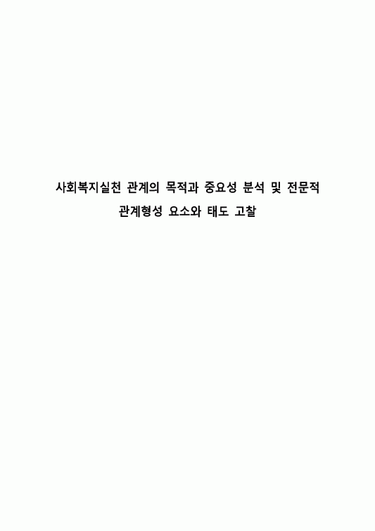 사회복지실천 관계의 목적과 중요성 분석 및 전문적 관계형성 요소와 태도 고찰