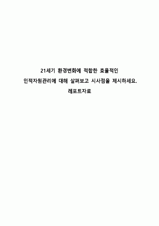 21세기 환경변화에 적합한 효율적인 인적자원관리에 대해 살펴보고 시사점을 제시하세요. 레포트자료
