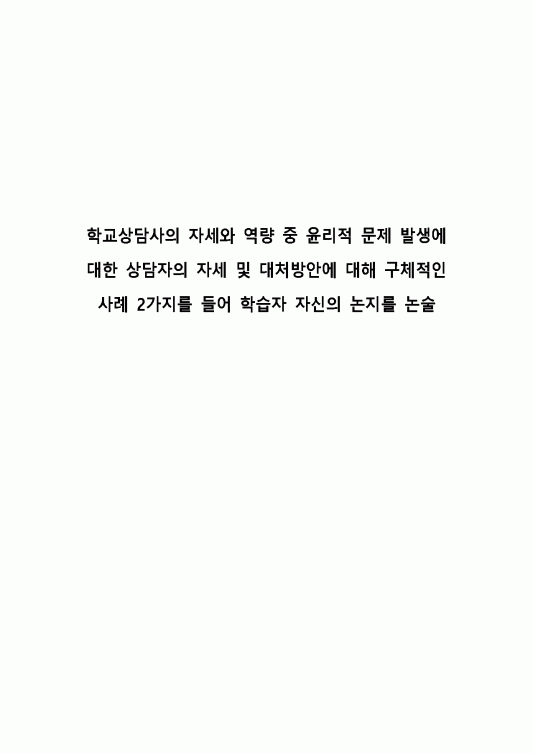 학교상담사의 자세와 역량 중 윤리적 문제 발생에 대한 상담자의 자세 및 대처방안에 대해 구체적인 사례 2가지를 들어 학습자 자신의 논지를 논술