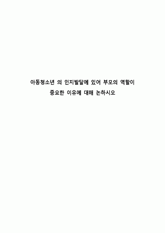 아동청소년 의 인지발달에 있어 부모의 역할이 중요한 이유에 대해 논하시오