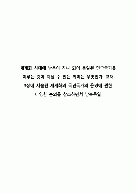 세계화 시대에 남북이 하나 되어 통일된 민족국가를 이루는 것이 지닐 수 있는 의미는 무엇인가. 교재 3장에 서술된 세계화와 국민국가의 운명에 관한 다양한 논의를 참조하면서 남북통일
