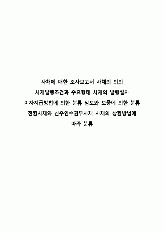 사채에 대한 조사보고서 사채의 의의 사채발행조건과 주요형태 사채의 발행절차 이자지급방법에 의한 분류 담보와 보증에 의한 분류 전환사채와 신주인수권부사채 사채의 상환방법에 따라 분류