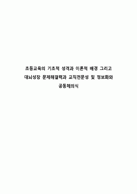초등교육의 기초적 성격과 이론적 배경 그리고 대뇌성장 문제해결력과 교직전문성 및 정보화와 공동체의식