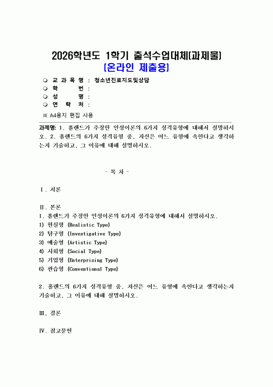 (2026학년도 1학기, 출석수업대체과제물, 청소년진로지도및상담) 1. 홀랜드가 주장한 인성이론의 6가지 성격유형에 대해서 설명하시오. 2. 홀랜드의 6가지 성격유형 중, 자신은 어느 유형에 속한다고 생각하는지 기술하고, 그 이유에 대해 설명하시오.