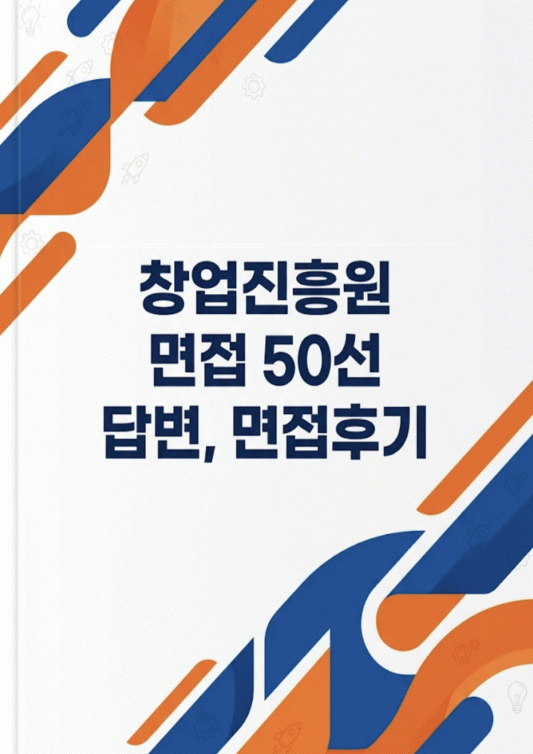 (창업진흥원 채용 면접 실제기출후기) 창업진흥원 일반행정 및 사업관리 채용 완벽 대비 자료 [창업진흥원 실제 면접 형식에서 창업진흥원 실전 면접 기출 및 답변 50선 ([1부] 1차 PT/직무 면접 20제 및 [2부] 2차 인성/경험 면접 30제)