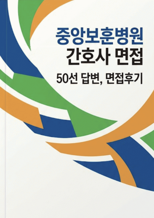 중앙보훈병원 간호사 채용 실제 면접 자료] 중앙보훈병원 간호사 면접 기출 및 모범 답변 50선 및 중앙보훈병원 간호사 채용 대비 효과적인 면접 대비 전략