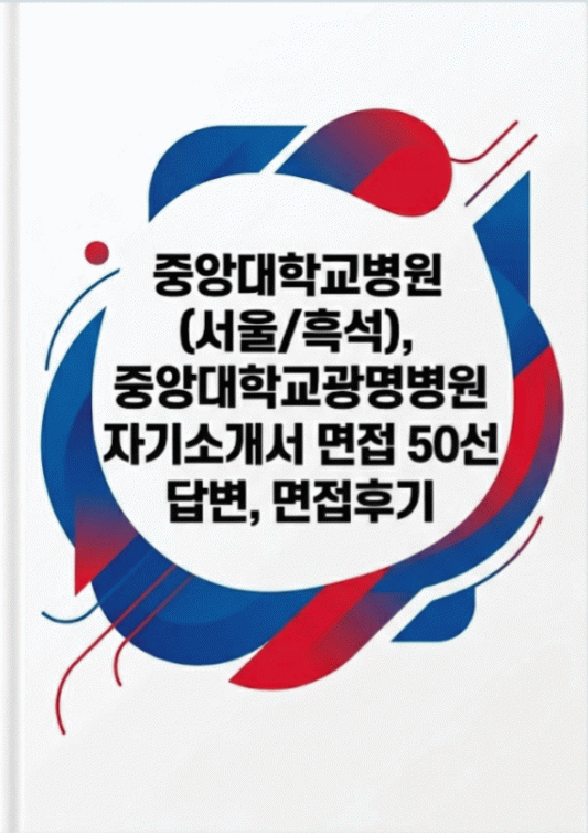 중앙대학교병원(서울/흑석) 중앙대학교광명병원 실제 면접 및 자기소개서 자료] 자기소개서 작성에서 면접 형식 및 후기 까지 한 권으로 해결