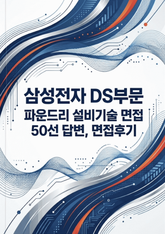 삼성전자 DS부문 파운드리 설비기술 채용 실제면접후기] 삼성전자 DS부문 파운드리 설비기술 실전 면접 기출 및 모범 답변 50선