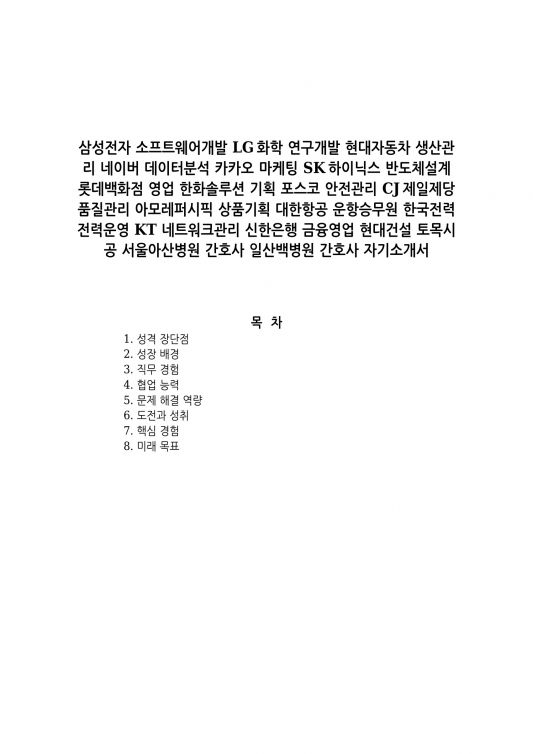 삼성전자 소프트웨어개발 LG화학 연구개발 현대자동차 생산관리 네이버 데이터분석 카카오 마케팅 SK하이닉스 반도체설계 롯데백화점 영업 한화솔루션 기획 포스코 안전관리 CJ제일제당 품질관리 아모레퍼시픽 상품기획 대한항공 운항승무원 한국전력 전력운영 KT 네트워크관리 신한은행 금융영업 현대건설 토목시공 서울아산병원 간호사 일산백병원 간호사 자기소개서