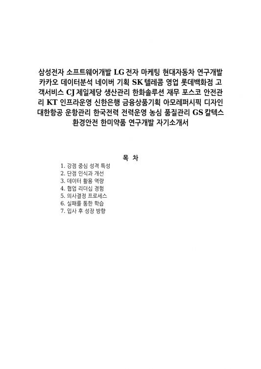 삼성전자 소프트웨어개발 LG전자 마케팅 현대자동차 연구개발 카카오 데이터분석 네이버 기획 SK텔레콤 영업 롯데백화점 고객서비스 CJ제일제당 생산관리 한화솔루션 재무 포스코 안전관리 KT 인프라운영 신한은행 금융상품기획 아모레퍼시픽 디자인 대한항공 운항관리 한국전력 전력운영 농심 품질관리 GS칼텍스 환경안전 한미약품 연구개발 자기소개서