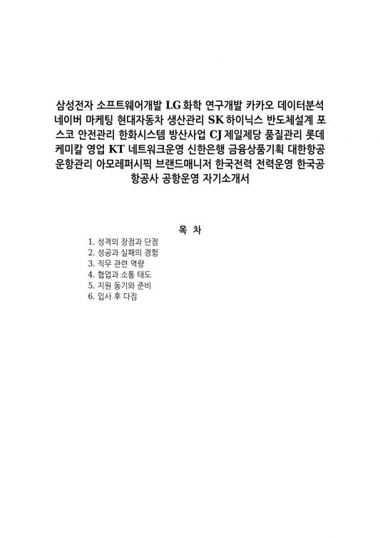 삼성전자 소프트웨어개발 LG화학 연구개발 카카오 데이터분석 네이버 마케팅 현대자동차 생산관리 SK하이닉스 반도체설계 포스코 안전관리 한화시스템 방산사업 CJ제일제당 품질관리 롯데케미칼 영업 KT 네트워크운영 신한은행 금융상품기획 대한항공 운항관리 아모레퍼시픽 브랜드매니저 한국전력 전력운영 한국공항공사 공항운영 자기소개서