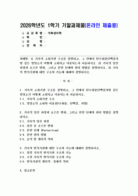 (2026학년도 1학기, 기말과제물, 가축생리학) 1) 가축의 소화기관 구조를 설명하고, 그 안에서 탄수화물 단백질 지방 같은 영양소가 어떻게 소화되고 이용되는지 서술하시오.2) 가축의 임신 과정과 호르몬 변화, 그리고 분만 단계와 관리 방법을 설명하시오. 3) 가축의 번식기관에 대한 구조와 기능에 대해여 설명하시오.