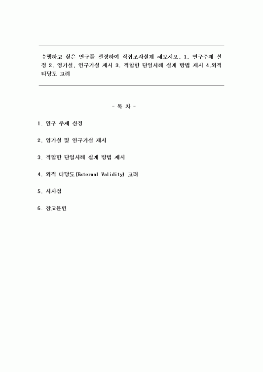수행하고 싶은 연구를 선정하여 직접조사설계 해보시오  1. 연구주제 선정 2. 영가설, 연구가설 제시 3. 적합한 단일사례설계 방법 제시, 4. 외적타당도 고려