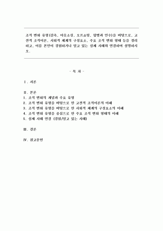 조직 변화 유형(감축, 아웃소싱, 오프쇼링, 합병과 인수)을 바탕으로, 고전적 조직이론, 사회적 체계의 구성요소, 주요 조직 변화 형태 등을 정리하고, 이를 본인이 경험하거나 알고 있는 실제 사례와 연결하여 설명하시오.