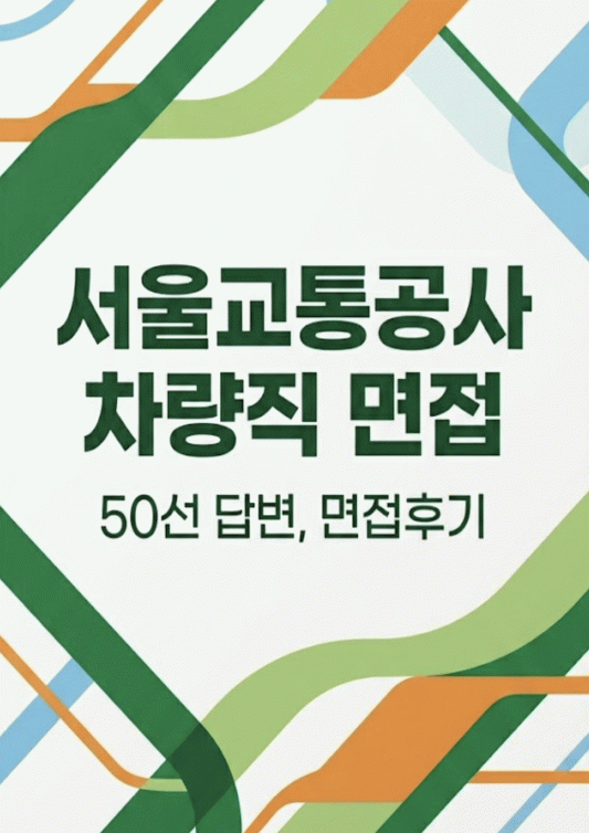 서울교통공사 차량직 면접 실제기출 후기] 서울교통공사 차량직 실전 기출 및 예상 질문 50선과 답변 포함 (서울교통공사 차량직 면접)