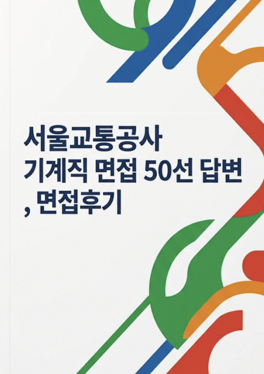 서울교통공사 기계직 면접 실제 후기] 서울교통공사 기계직 면접 개별 상황 면접 및 다대다 인성 경험 면접 기출 50문항과 답변 수록
