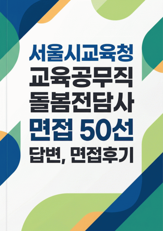 서울시교육청 교육공무직 돌봄전담사 실제 면접 후기 자료] 서울시교육청 교육공무직 돌봄전담사 실전 면접 기출 및 예상 50문 50답 수록