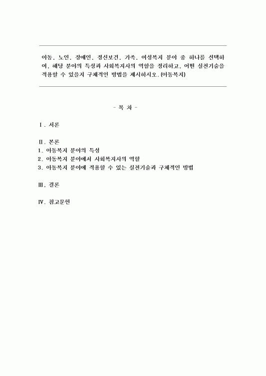 아동, 노인, 장애인, 정신보건, 가족, 여성복지 분야 중 하나를 선택하여, 해당 분야의 특성과 사회복지사의 역할을 정리하고, 어떤 실천기술을 적용할 수 있을지 구체적인 방법을 제시하시오.(아동복지)