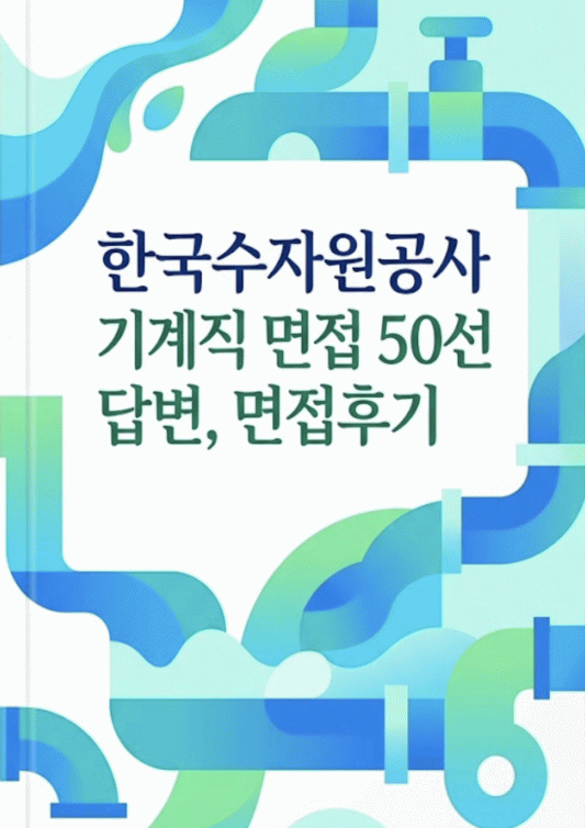 한국수자원공사 기계직 실제면접 후기] 한국수자원공사 기계직 채용 면접 완벽 대비 자료 (한국수자원공사 기계직 면접 실전 기출 및 답변 50선)