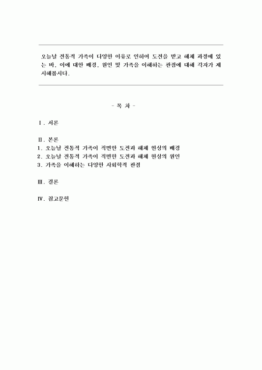 오늘날 전통적 가족이 다양한 이유로 인하여 도전을 받고 해체 과정에 있는 바, 이에 대한 배경, 원인 및 가족을 이해하는 관점에 대해 각자가 제시해봅시다.