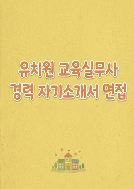 유치원교육실무사 자소서 면접] 유치원 교육실무사 경력 채용 자기소개서 및 면접자료 (유치원 교육실무사 채용 트렌드를 반영한 직무 심화 질문 및 필수 인성 질문 수록)