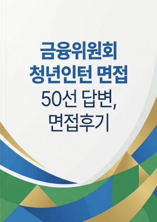금융위원회 청년인턴 실제면접 후기] 금융위원회 청년인턴 채용 면접 자료 (금융위원회 청년인턴 실제 면접 형식에서 금융위원회 청년인턴 면접 기출 및 모범 답변 50선 등)