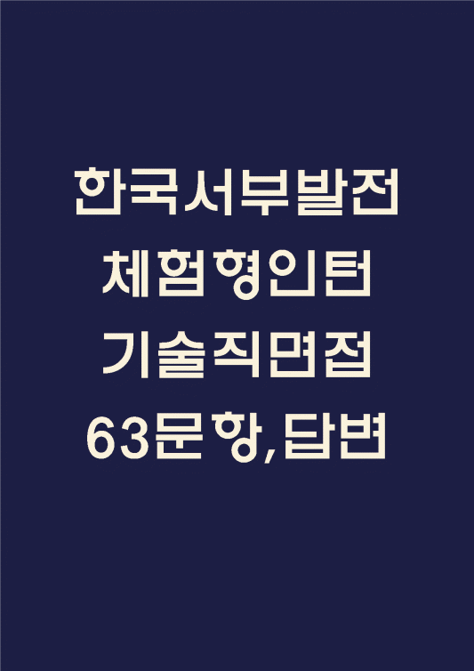 (한국서부발전 체험형 인턴 기술직 면접 63문항 면접질문 및 모범답변) 한국서부발전 기술직 면접기출문제 및 답안 (명확하고 설득력 있는 답변)