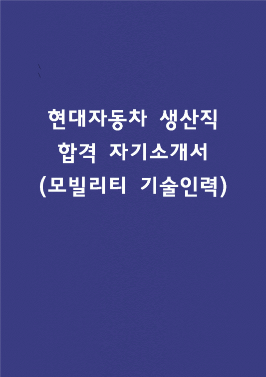 현대차 생산직 합.격 자기소개서 (현대자동차 모빌리티 기술인력 합.격 자소서)