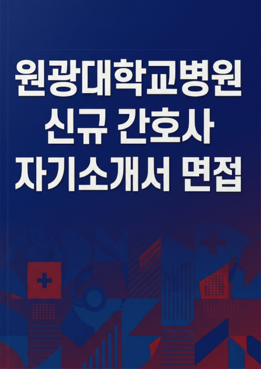 원광대학교병원 간호사 자소서 면접] 원광대학교병원 신규 간호사 채용 및 면접 자료 (원광대병원 자기소개서 분석 기반 핵심 질문 30문항과 모범답변 수록)