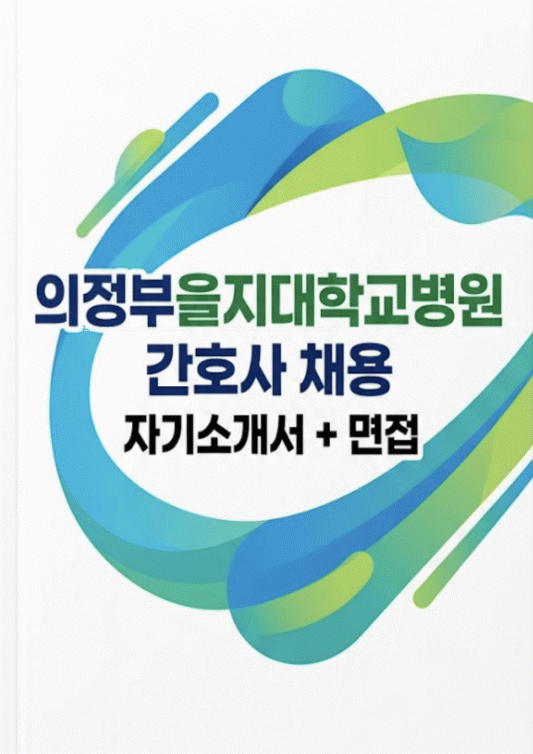 의정부을지대학교병원 자소서 면접] 의정부을지대학교병원 신규 간호사 자기소개서 면접 자료 (의정부을지대학교병원 신규 간호사 면접기출 답변 수록)
