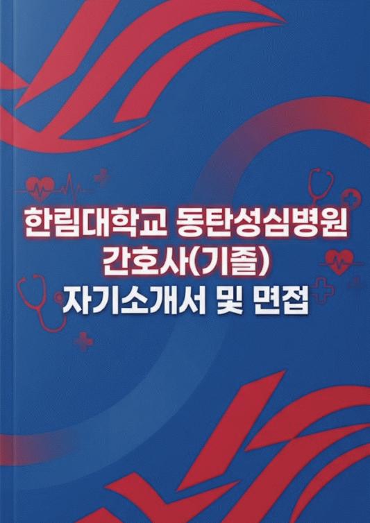 한림대학교 동탄성심병원 (기졸) 자소서 면접] 한림대학교 동탄성심병원 간호사(기졸업자) 자기소개서 및 면접 자료 (한림대학교 동탄성심병원 간호사(기졸) 채용 면접기출 답변 수록)