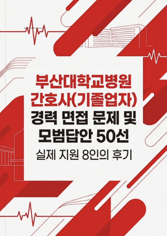 부산대학교병원 간호사 실제면접 기출후기] 부산대학교병원 간호사(기졸업자) 경력 채용 면접 (부산대학교병원 기졸업자(경력) 간호사 채용 심층 면접 기출 50문항 및 모범 답변)
