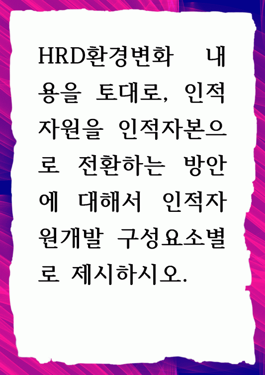 HRD환경변화 내용을 토대로 인적자원을 인적자본으로 전환하는 방안