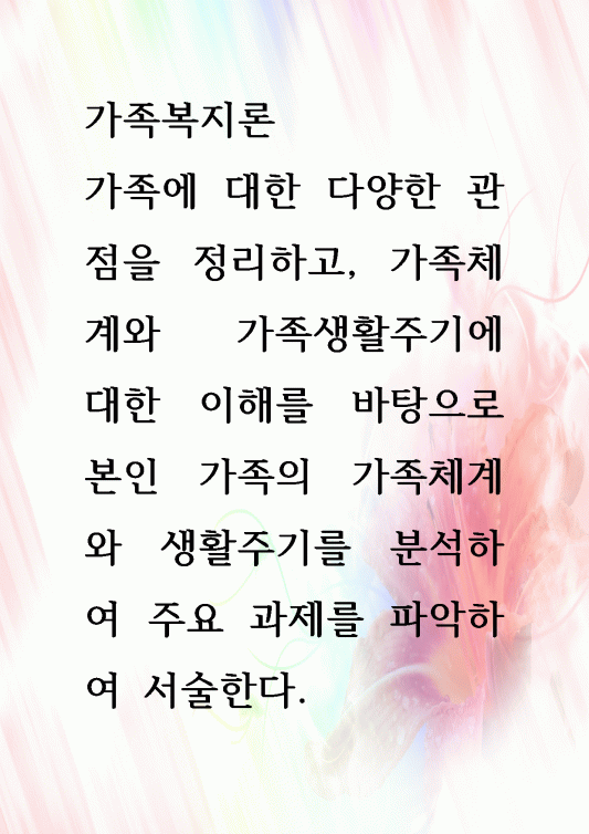 가족에 대한 다양한 관점을 정리하고 가족체계와 가족생활주기에 대한 이해를 바탕