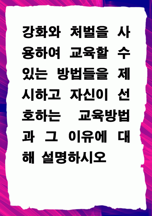 강화와 처벌을 사용하여 교육할 수 있는 방법들을 제시하고 자신이 선호하는 교육방