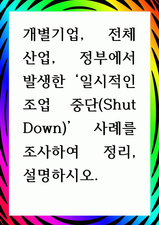 개별기업 전체 산업 정부에서 발생한 일시적인 조업 중단 Shut Down 사례를 조사