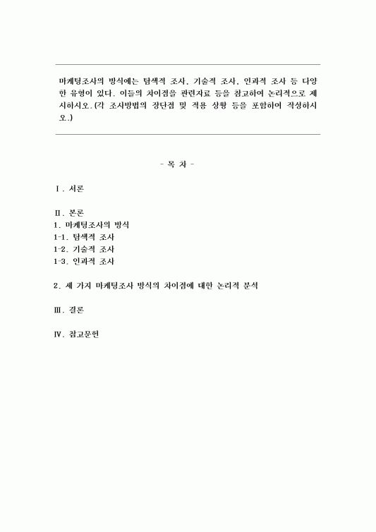 마케팅조사의 방식에는 탐색적 조사, 기술적 조사, 인과적 조사 등 다양한 유형이 있다. 이들의 차이점을 관련자료 등을 참고하여 논리적으로 제시하시오.(각 조사방법의 장단점 및 적용 상황 등을 포함하여 작성하시오.)