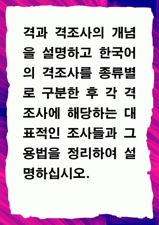 격과 격조사의 개념을 설명하고 한국어의 격조사를 종류별로 구분한 후 각 격조사에