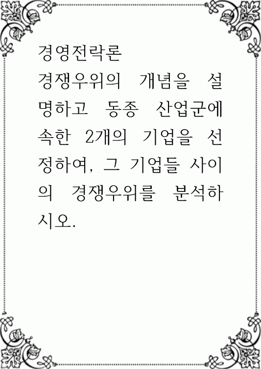 경영전락론 경쟁우위의 개념을 설명하고 동종 산업군에 속한 2개의 기업을 선정하여