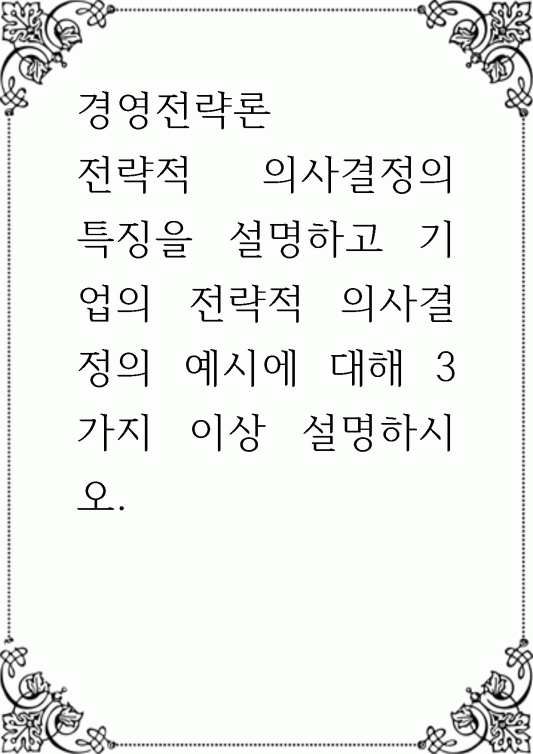 경영전략론 전략적 의사결정의 특징을 설명하고 기업의 전략적 의사결정의 예시에