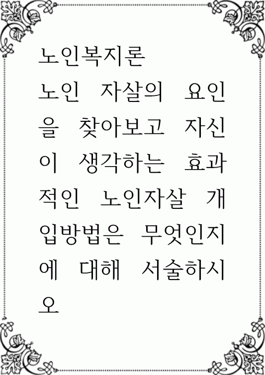 노인복지론 노인 자살의 요인을 찾아보고 자신이 생각하는 효과적인 노인자살 개입
