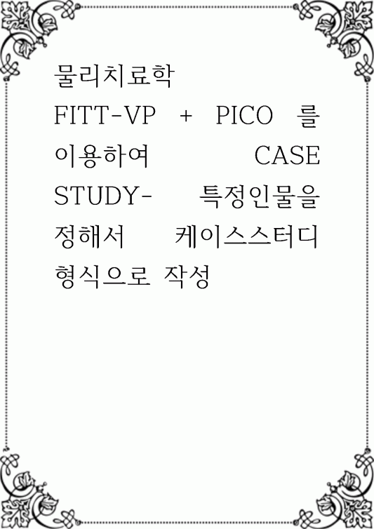 물리치료학 FITT VP PICO 를 이용하여 CASE STUDY 특정인물을 정해서 케이스스터