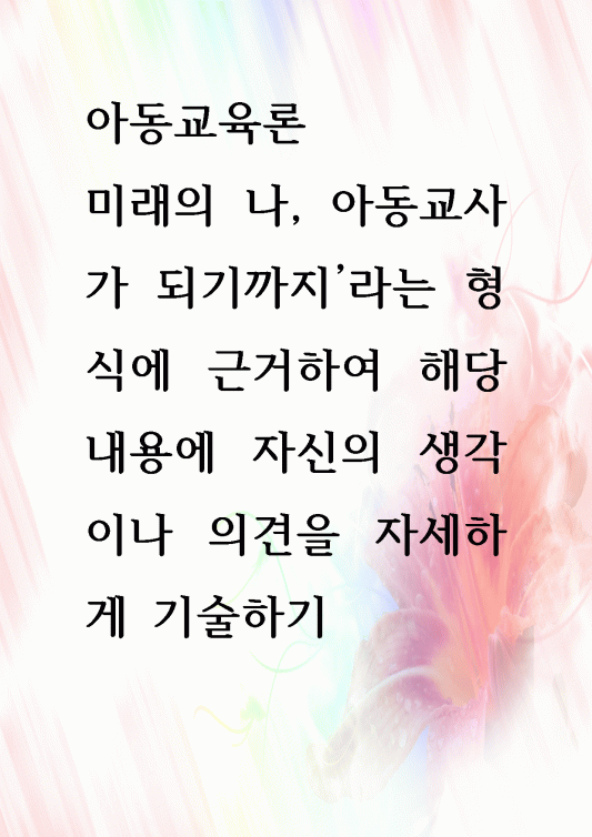 미래의 나 아동교사가 되기까지 라는 형식에 근거하여 해당 내용에 자신의 생각이