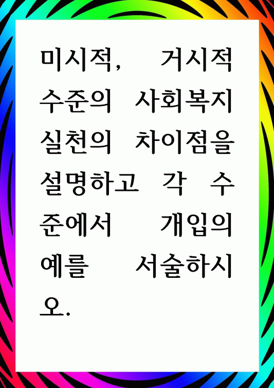 미시적 거시적 수준의 사회복지 실천의 차이점을 설명하고 각 수준에서 개입의 예