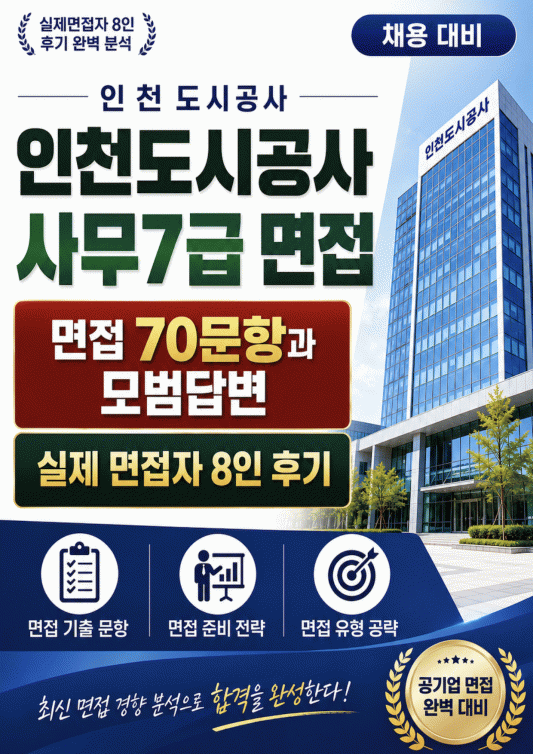 인천도시공사 사무7급 실제면접 후기] 인천도시공사 사무7급 채용 면접 자료 (인천도시공사 사무 7급 실전 면접 기출 및 모범답안 70문항과 인천도시공사 사무7급 면접 지원 8인의 생생한 후기)