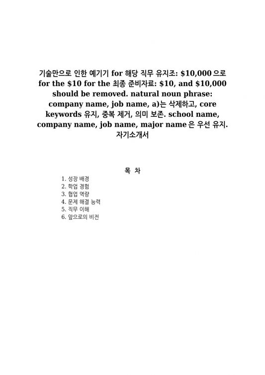 기술만으로 인한 예기기 for 해당 직무 유지조: $10,000으로 for the $10 for the 최종 준비자료: $10, and $10,000 should be removed. natural noun phrase: company name, job name, a)는 삭제하고, core keywords 유지, 중복 제거, 의미 보존. school name, company name, job name, major name은 우선 유지. 자기소개서