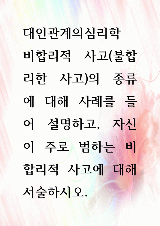 비합리적 사고 불합리한 사고 의 종류에 대해 사례를 들어 설명하고 자신이 주로