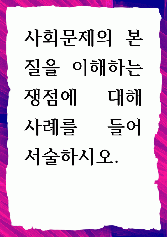 사회문제의 본질을 이해하는 쟁점에 대해 사례를 들어 서술